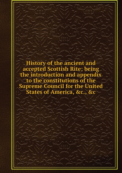 History of the ancient and accepted Scottish Rite; being the introduction and appendix to the ...