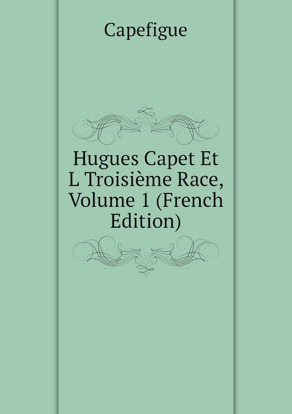Hugues Capet Et L Troisieme Race, Volume 1 (French Edition) купить на ...