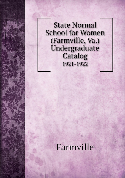 State Normal School for Women (Farmville, Va.) Undergraduate Catalog. 1921-1922 - купить с ...