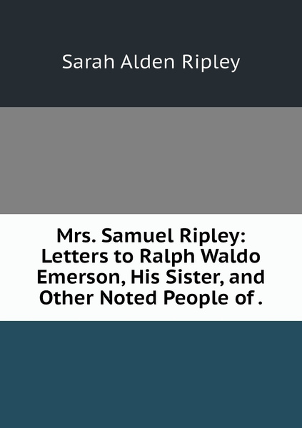Mrs. Samuel Ripley: Letters to Ralph Waldo Emerson, His Sister, and ...