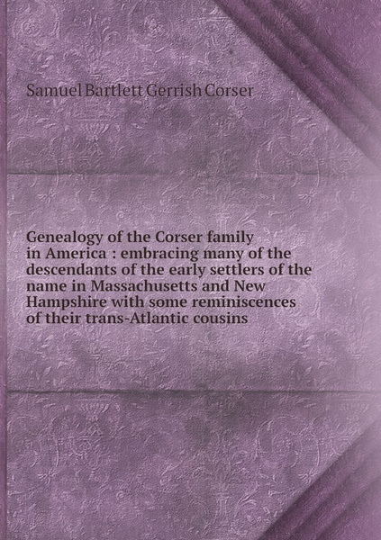 Genealogy of the Corser family in America : embracing many of the ...