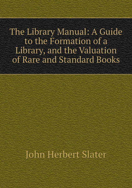 The Library Manual: A Guide to the Formation of a Library, and the ...