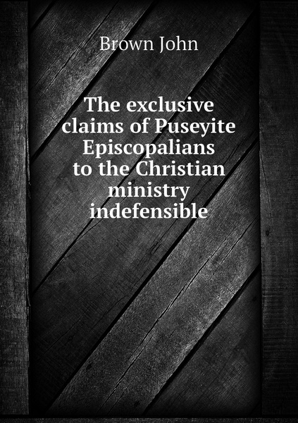 The exclusive claims of Puseyite Episcopalians to the Christian ...