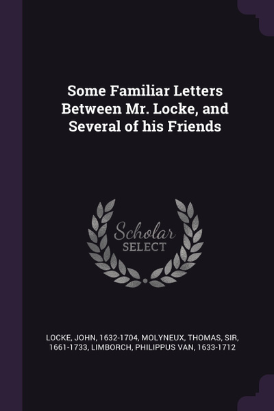 Some Familiar Letters Between Mr. Locke, and Several of his Friends ...