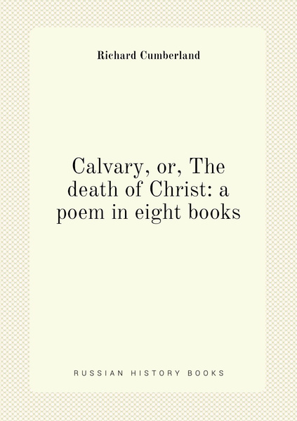 Calvary, or, The death of Christ: a poem in eight books | Cumberland ...