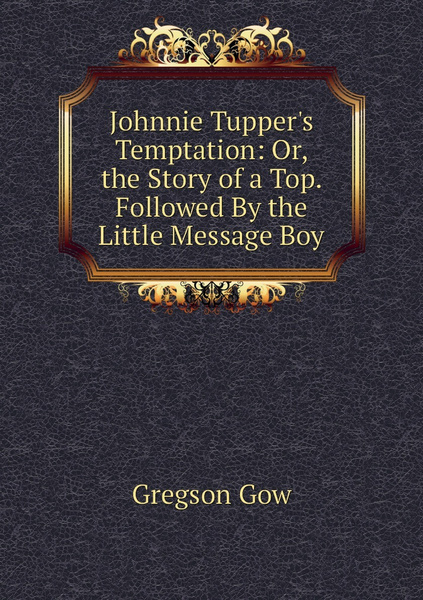 Johnnie Tupper's Temptation: Or, the Story of a Top. Followed By the ...