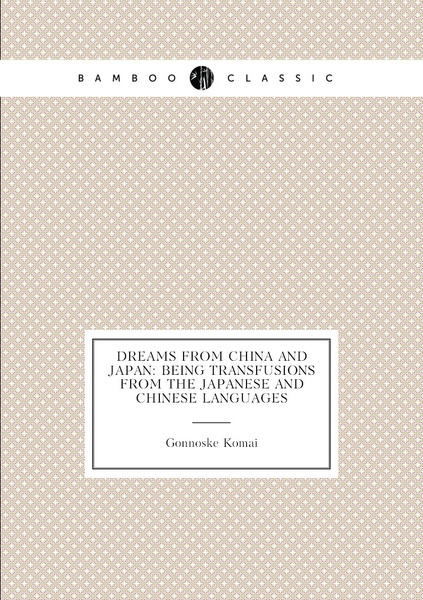 Dreams from China and Japan: being transfusions from the Japanese and Chinese languages - купить ...