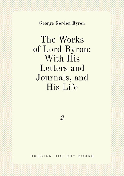 The Works of Lord Byron: With His Letters and Journals, and His Life. 2 ...