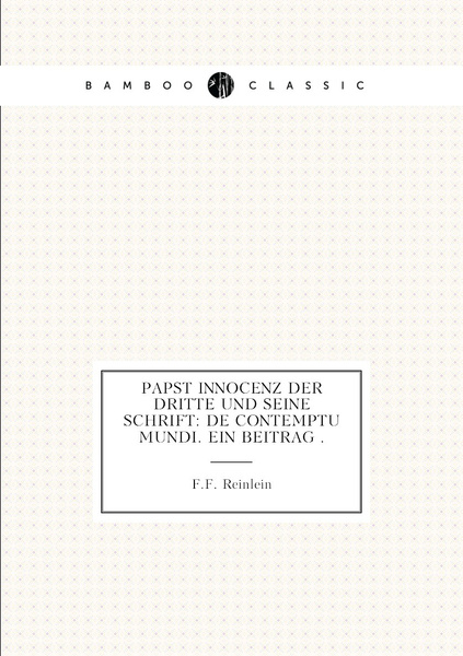 Papst Innocenz der Dritte und seine schrift: De contemptu mundi. Ein ...