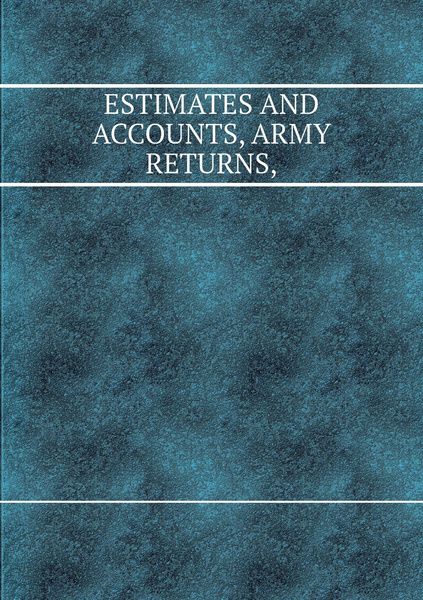 ESTIMATES AND ACCOUNTS, ARMY RETURNS, - купить с доставкой по выгодным ...