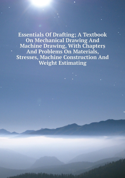 Essentials Of Drafting; A Textbook On Mechanical Drawing And Machine ...