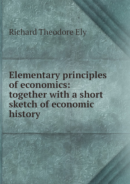 Elementary principles of economics: together with a short sketch of ...