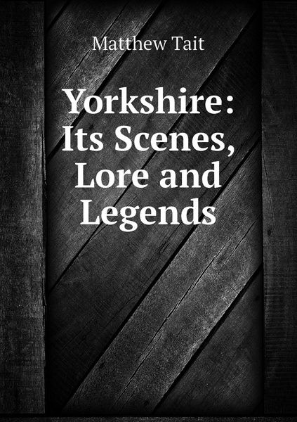 Yorkshire: Its Scenes, Lore and Legends - купить с доставкой по ...