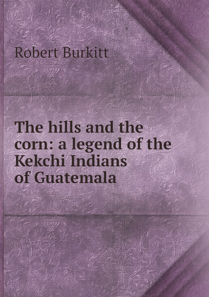 Характеристики The hills and the corn: a legend of the Kekchi Indians ...