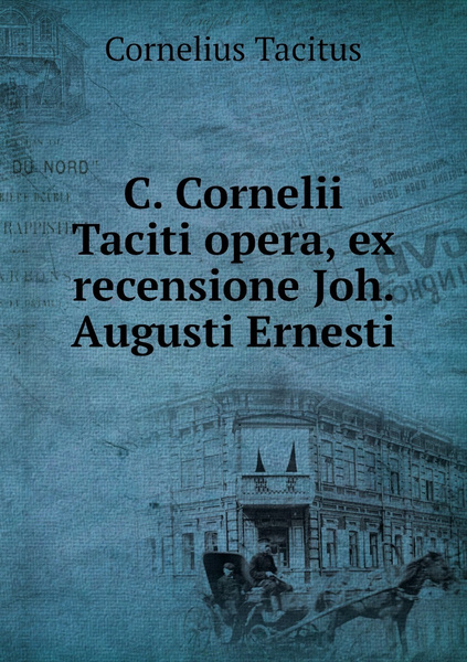 C. Cornelii Taciti opera, ex recensione Joh. Augusti Ernesti - купить с ...