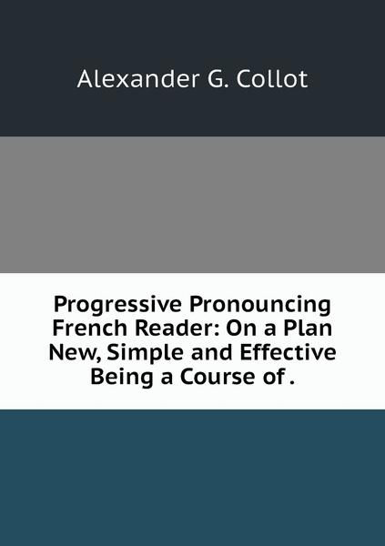 Progressive Pronouncing French Reader: On a Plan New, Simple and ...