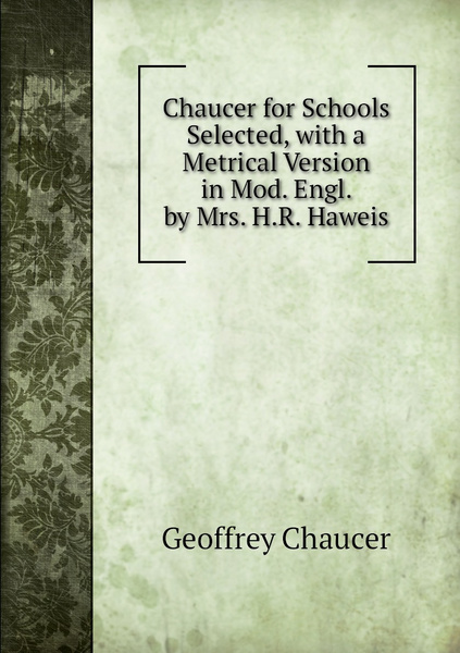 Chaucer for Schools Selected, with a Metrical Version in Mod. Engl. by ...