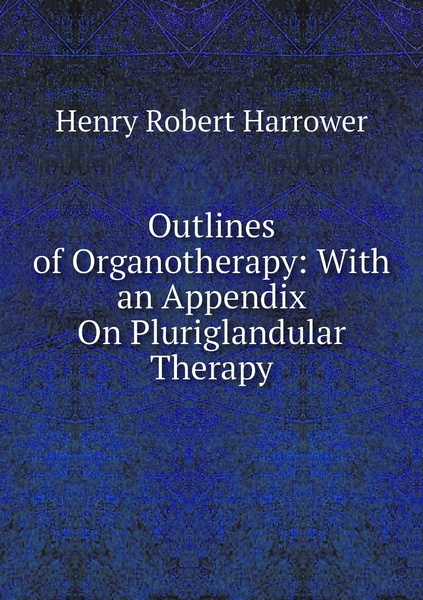 Outlines of Organotherapy: With an Appendix On Pluriglandular Therapy ...