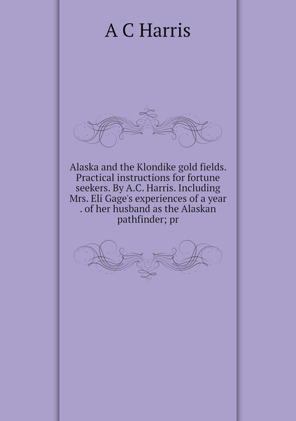 Характеристики Alaska and the Klondike gold fields. Practical ...
