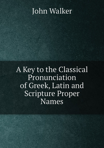 A Key to the Classical Pronunciation of Greek, Latin and Scripture ...