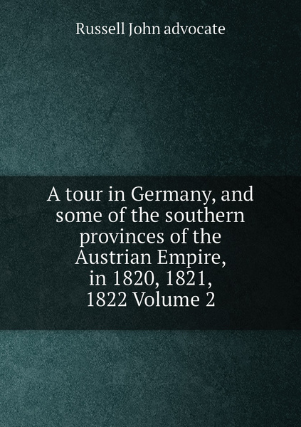 A tour in Germany, and some of the southern provinces of the Austrian ...