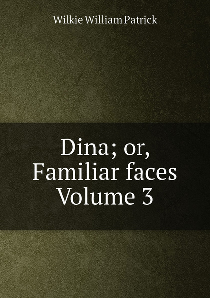 Dina; or, Familiar faces Volume 3 - купить с доставкой по выгодным ценам в интернет-магазине ...