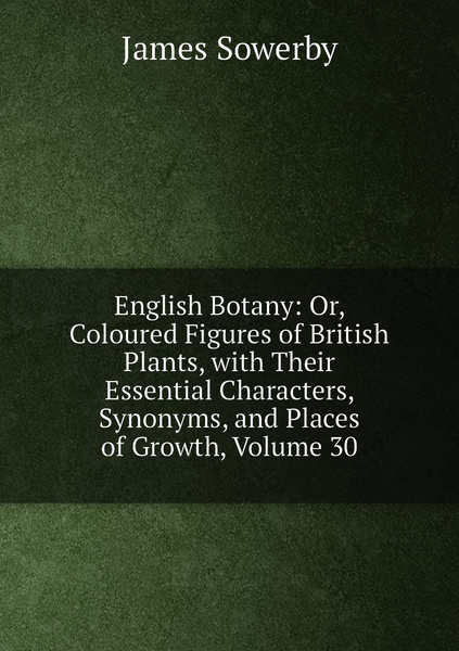 English Botany: Or, Coloured Figures of British Plants, with Their ...