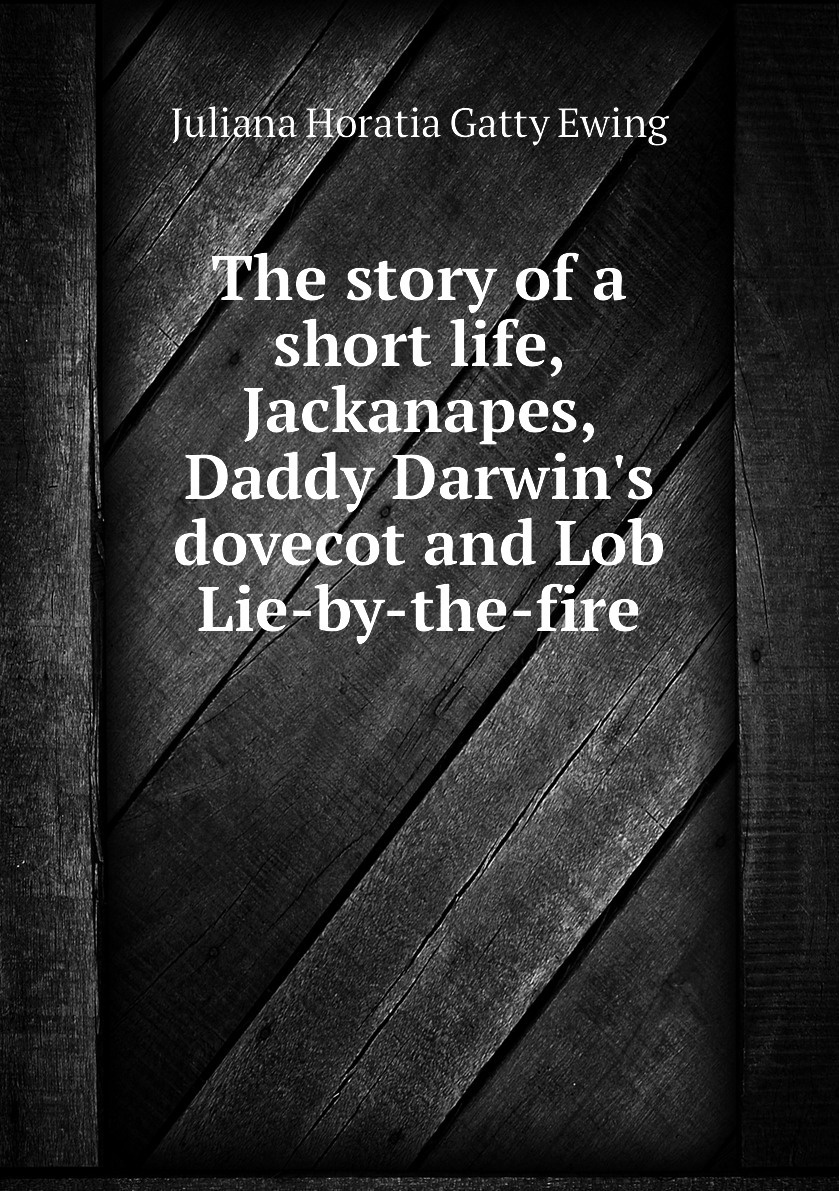 Книга "The story of a short life, Jackanapes, Daddy Darwin's dovecot ...