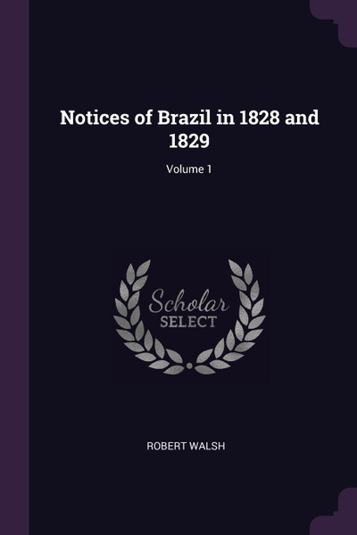 Notices of Brazil in 1828 and 1829; Volume 1 - купить с доставкой по ...
