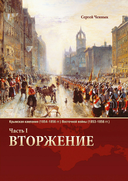 Вторжение. Часть 1. Крымская кампания 1854–1856 гг. Восточной войны 1853–1856 гг. Военно ...