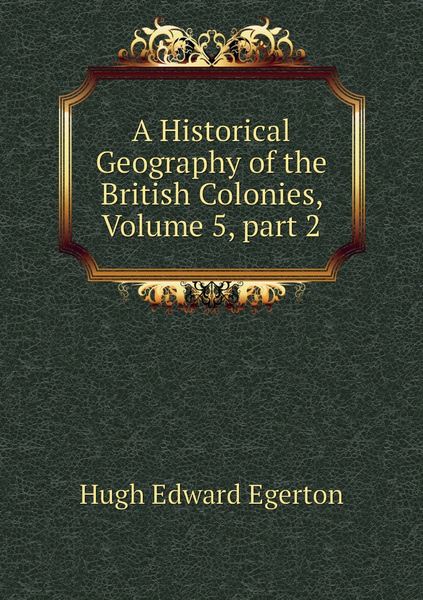 A Historical Geography of the British Colonies, Volume 5,.part 2 ...