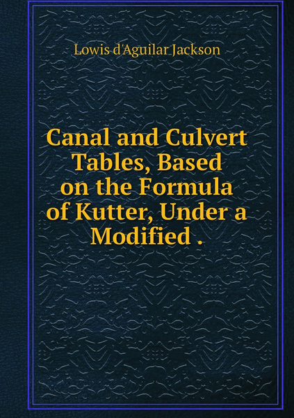 Canal and Culvert Tables, Based on the Formula of Kutter, Under a ...