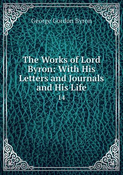 The Works of Lord Byron: With His Letters and Journals and His Life. 14 ...