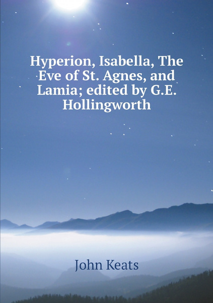Hyperion, Isabella, The Eve of St. Agnes, and Lamia; edited by G.E ...
