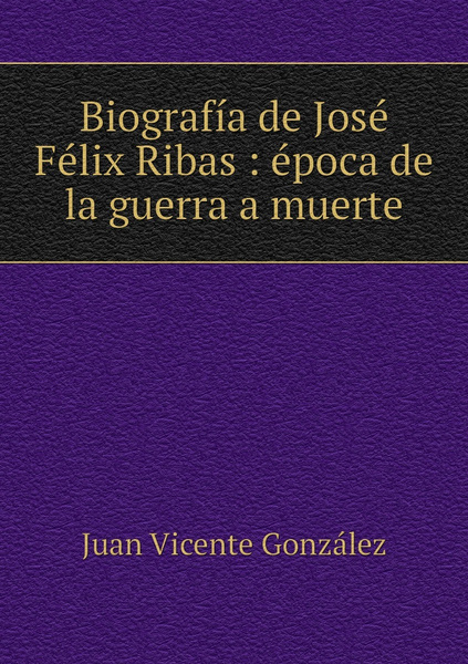 Biografia de Jose Felix Ribas : epoca de la guerra a muerte - купить с ...