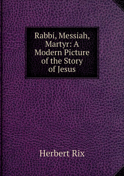 Rabbi, Messiah, Martyr: A Modern Picture of the Story of Jesus - купить ...