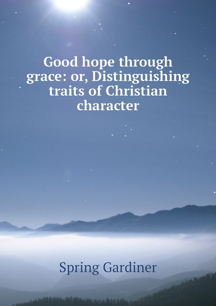 Good hope through grace: or, Distinguishing traits of Christian ...