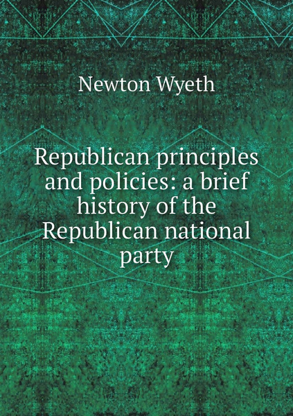 Republican principles and policies: a brief history of the Republican national party - купить с ...
