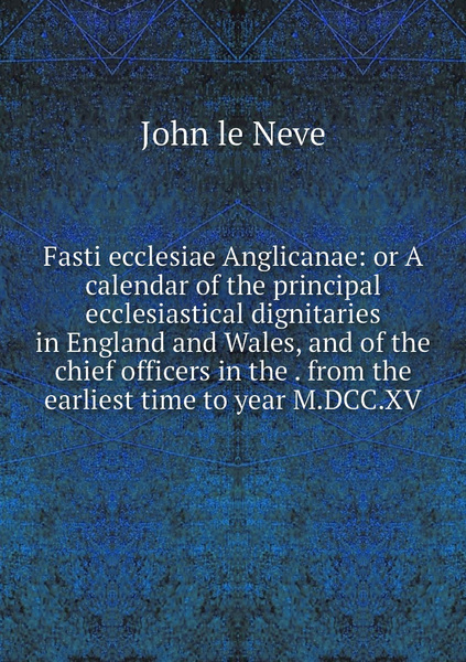 Fasti ecclesiae Anglicanae: or A calendar of the principal ...