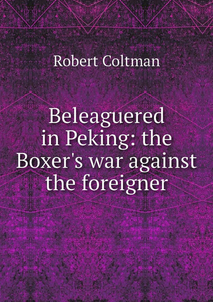 Beleaguered in Peking: the Boxer's war against the foreigner | Robert ...