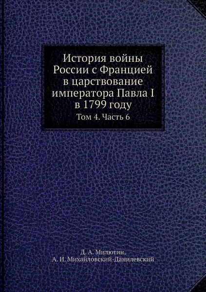 История войны России с Францией в царствование императора Павла I в 1799 году. Том 4. Часть 6 ...