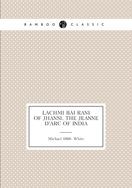 Lachmi Bai Rani of Jhansi, the Jeanne d'Arc of India - купить с ...