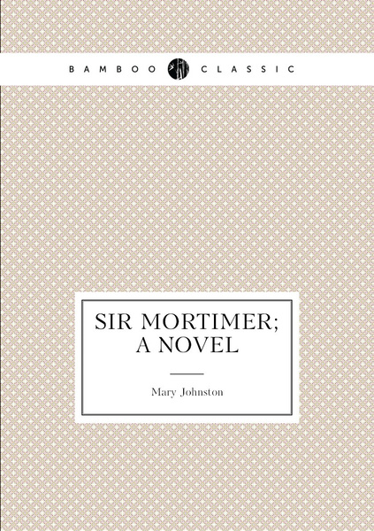 Sir Mortimer; a novel | Mary Johnston купить на OZON по низкой цене ...