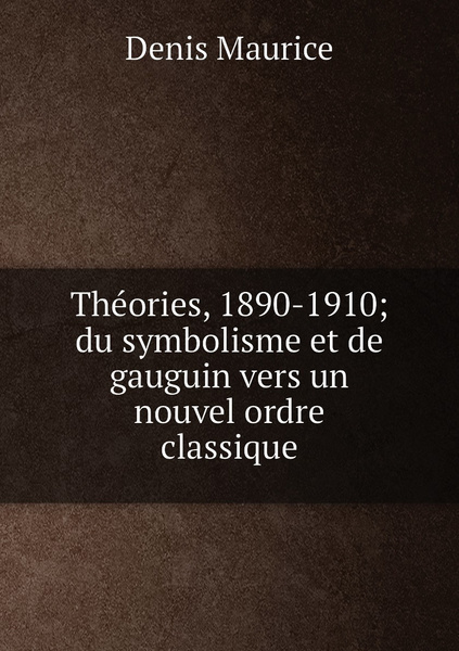 Theories, 1890-1910; du symbolisme et de gauguin vers un nouvel ordre ...
