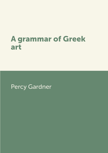 A grammar of Greek art | Gardner Percy - купить с доставкой по выгодным ...