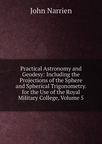 Practical Astronomy and Geodesy: Including the Projections of the ...