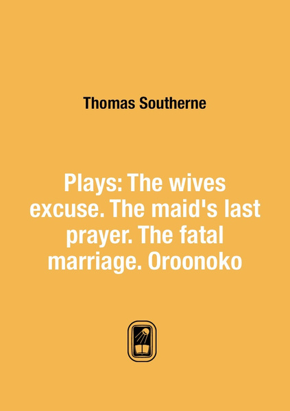 Plays: The wives excuse. The maid's last prayer. The fatal marriage ...