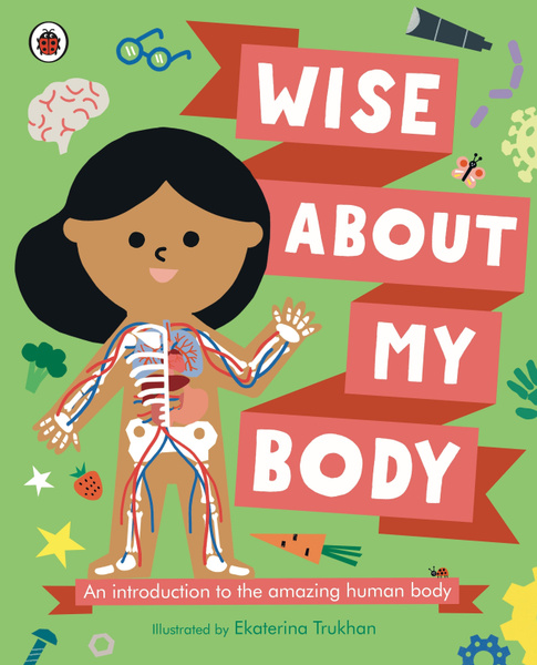 Wise About My Body. An introduction to the human body / Walden Libby / Книга на Английском ...