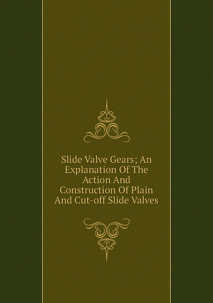 Slide Valve Gears; An Explanation Of The Action And Construction Of ...
