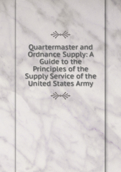 Quartermaster and Ordnance Supply: A Guide to the Principles of the ...
